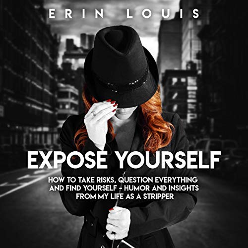 Expose Yourself: How to Take Risks, Question Everything, and Find ...