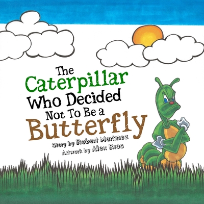 The Caterpillar Who Decided Not To Be a Butterfly by Robert Martinez ...