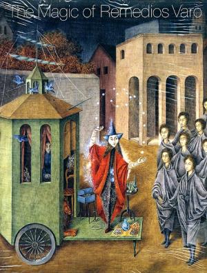 The Magic of Remedios Varo by Luis-Martín Lozano | Goodreads
