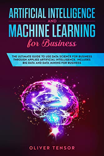Artificial Intelligence and Machine Learning for Business: The Ultimate Guide to Use Data ...
