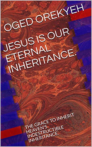 JESUS IS OUR ETERNAL INHERITANCE.: THE GRACE TO INHERIT HEAVEN'S ...
