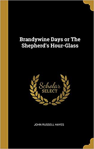Brandywine Days, or the Shepherd's Hour-Glass by John Russell Hayes ...