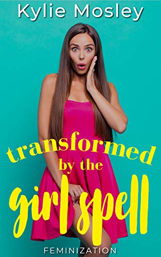 Transformed by the Girl Spell: Feminization by Kylie Mosley | Goodreads