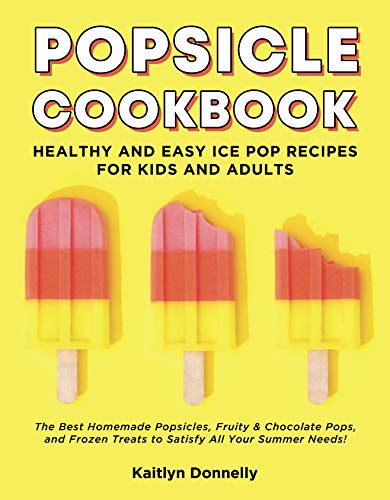 Popsicle Cookbook: Healthy and Easy Ice Pop Recipes for Kids and Adults ...