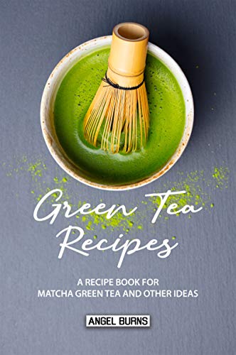 Green Tea Recipes: A Recipe Book for Matcha Green Tea and Other Ideas ...