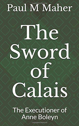 The Sword of Calais: The Executioner of Anne Boleyn by Paul M Maher ...