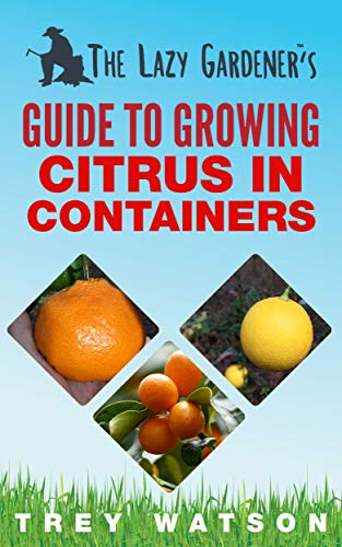 The Lazy Gardener's Guide to Growing Citrus in Containers by Trey ...
