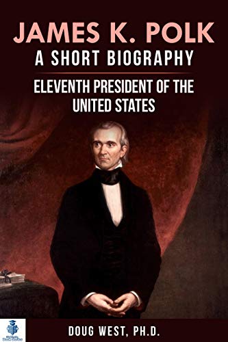 James K. Polk: A Short Biography: Eleventh President of the United ...