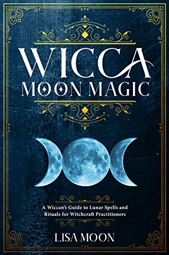 Wicca Moon Magic: A Wiccan’s Guide to Lunar Spells and Rituals for ...