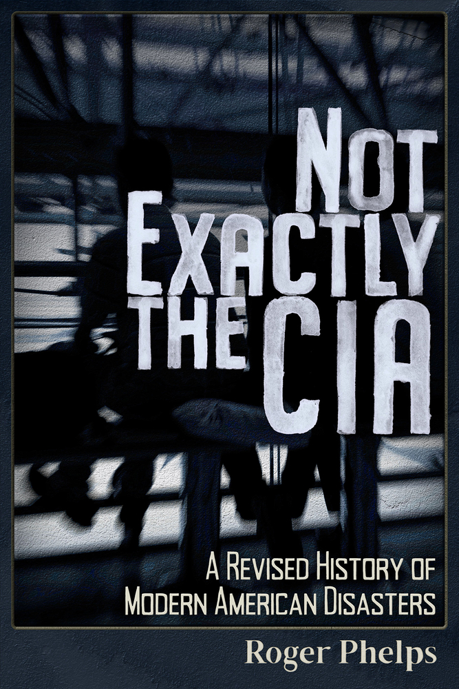 Not Exactly the CIA: A Revised History of Modern American Disasters by ...