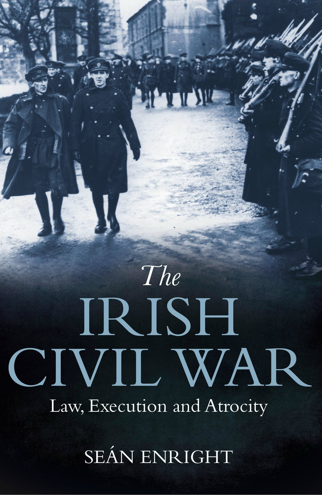 The Irish Civil War: Law, Execution and Atrocity by Sean Enright ...
