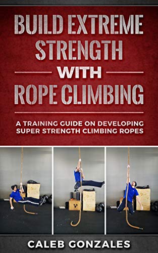 Build Extreme Strength With Rope Climbing : A Training Guide On ...