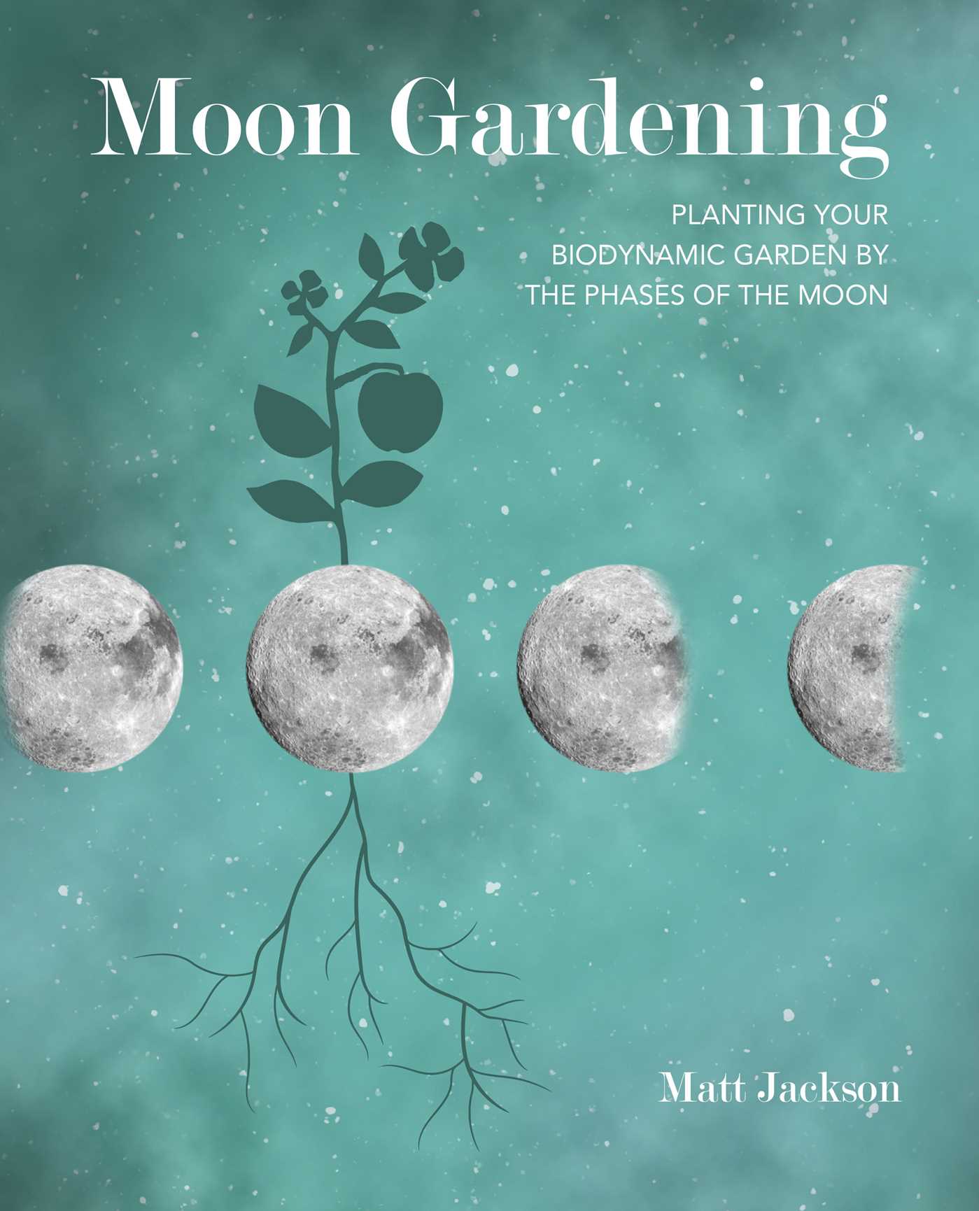 Moon Gardening: Planting your biodynamic garden by the phases of the moon by Matt Jackson ...