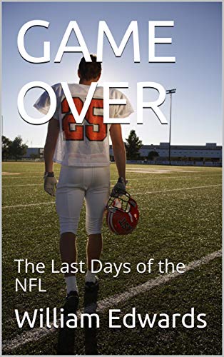 GAME OVER: The Last Days of the NFL by William Edwards | Goodreads