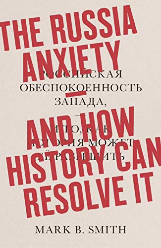 The Russia Anxiety: And How History Can Resolve It by Mark B. Smith ...