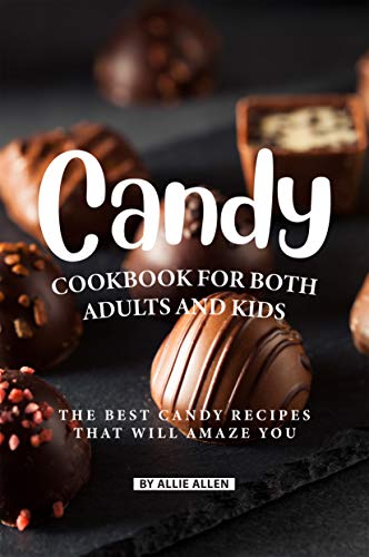 Candy Cookbook for Both Adults and Kids: The Best Candy Recipes That ...