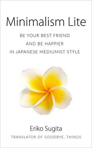 Minimalism Lite: Be your best friend and be happier in Japanese ...