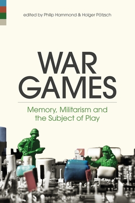 War Games: Memory, Militarism and the Subject of Play by Philip Hammond ...