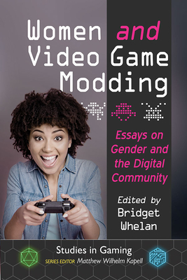 Women and Video Game Modding: Essays on Gender and the Digital ...