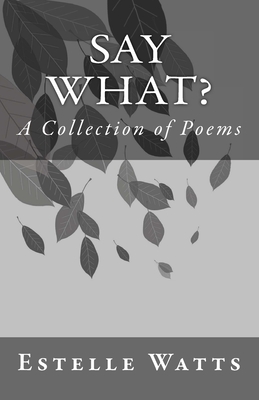 Say What?: A Collection of Poems by Estelle Watts | Goodreads