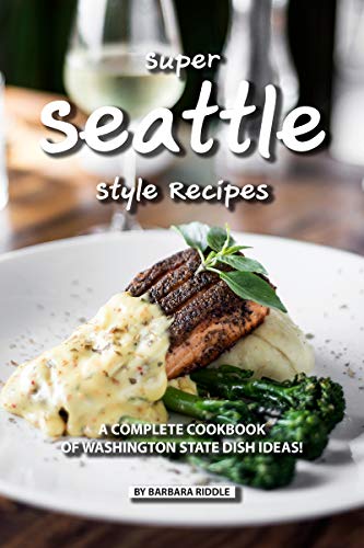 Super Seattle Style Recipes: A Complete Cookbook of Washington State ...