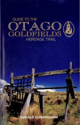 Guide to the Otago Goldfields Heritage Trail by Gerald Cunningham ...