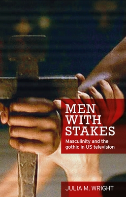 Men with stakes: Masculinity and the gothic in US television by Julia M ...