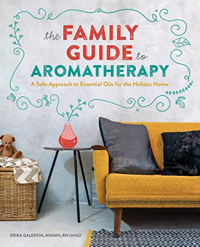 The Family Guide to Aromatherapy: A Safe Approach to Essential Oils for ...