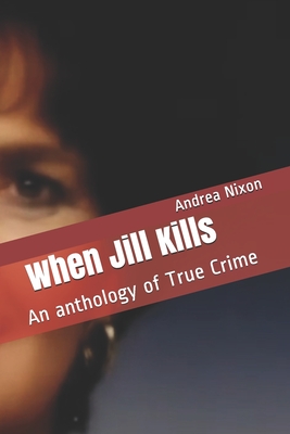 When Jill Kills: An anthology of True Crime by Andrea Nixon | Goodreads