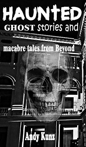 Haunted: Ghost stories and macabre tales from Beyond by Andy Kunz ...