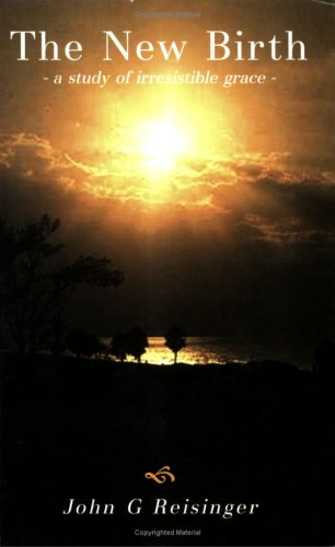The New Birth: a study of irresistible grace by John G. Reisinger ...