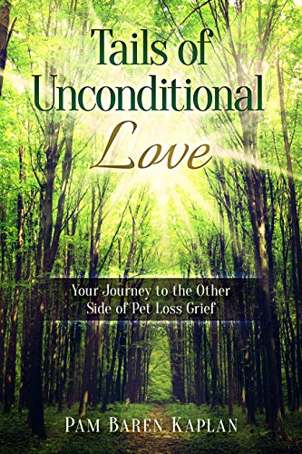Tails of Unconditional Love : Your Journey to the Other Side of Pet Loss Grief by Pam Baren ...