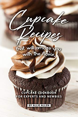 Cupcake Recipes That Will Amaze You with The Flavor: Cupcake Cookbook ...