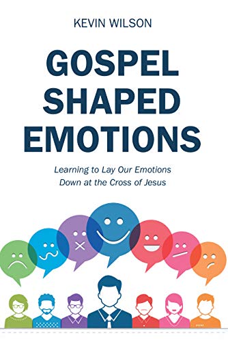Gospel Shaped Emotions: Learning to Lay Our Emotions Down at the Cross ...
