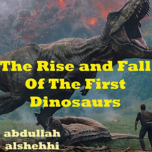 The Rise And Fall Of The First Dinosaurs by Abdullah Alshehhi | Goodreads