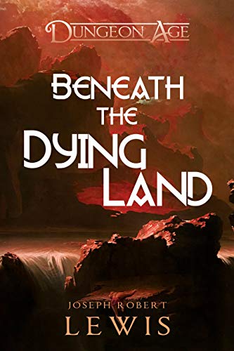 Dungeon Age: Beneath the Dying Land by Joseph Robert Lewis | Goodreads
