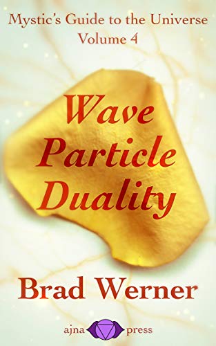 Wave Particle Duality: Mystic's Guide to the Universe, Volume 4 by Brad ...