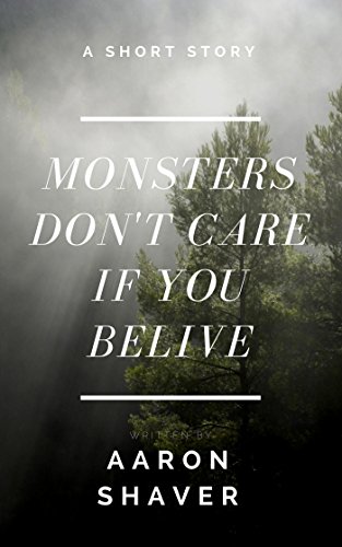 Monsters Don't Care if You Believe by Aaron Shaver | Goodreads