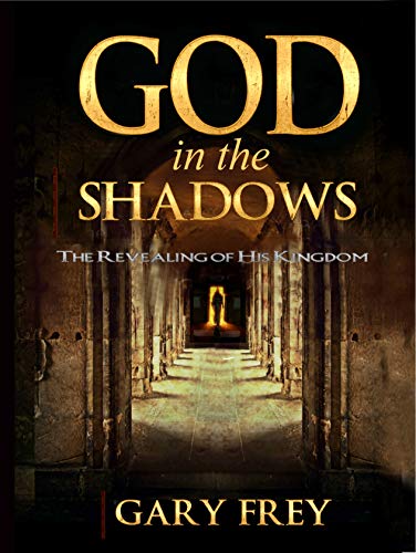 God in the Shadows: The Revealing of His Kingdom by Gary Frey | Goodreads