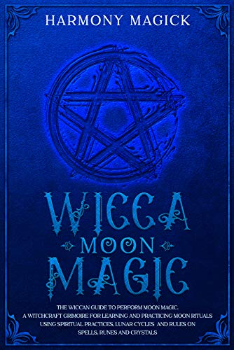 Wicca Moon Magic: The Wiccan Guide to Perform Moon Magic. A Witchcraft ...