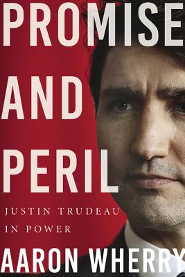 Promise and Peril: Justin Trudeau in Power by Aaron Wherry | Goodreads
