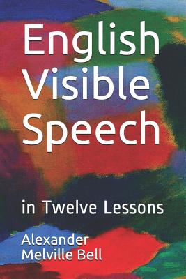 English Visible Speech: in Twelve Lessons by Alexander Melville Bell ...