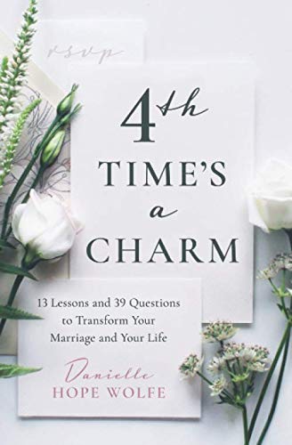 4th Time's a Charm: 13 Lessons and 39 Questions to Transform Your Marriage and Your Life by ...