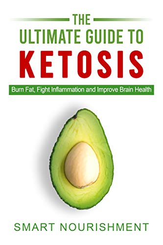 The Ultimate Guide To Ketosis: Burn Fat, Fight Inflammation and Improve ...