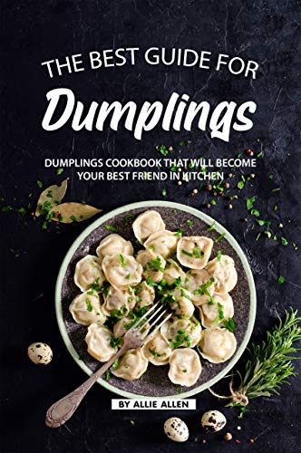 The Best Guide for Dumplings: Dumplings Cookbook That Will Become Your ...