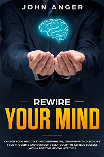 Rewire Your Mind: Change Your Mind to Stop Overthinking, Learn How to ...