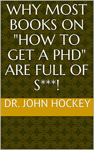 Why most books on "How to get a PhD" are full of S***! by John Hockey ...