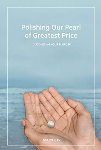 Polishing Our Pearl of Greatest Price: Discovering Your Purpose by Deb ...