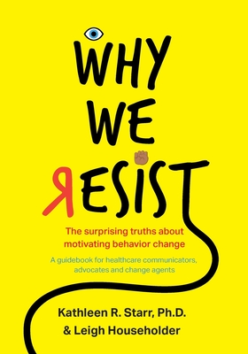 Why We Resist: The Surprising Truths about Behavior Change: A Guidebook ...