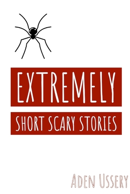 Extremely Short Scary Stories by Aden Ussery | Goodreads
